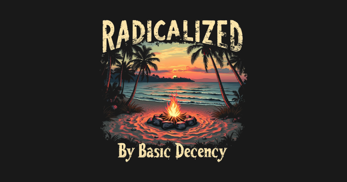Radicalized by basic decency - Radicalized By Basic Decency - T-Shirt ...