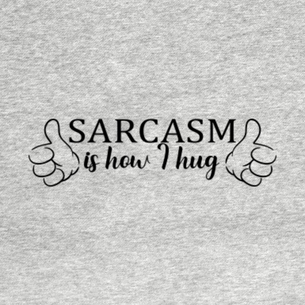 Sarcasm Is How I Hug - Sarcasm Is How I Hug - T-Shirt Designed & Sold ...