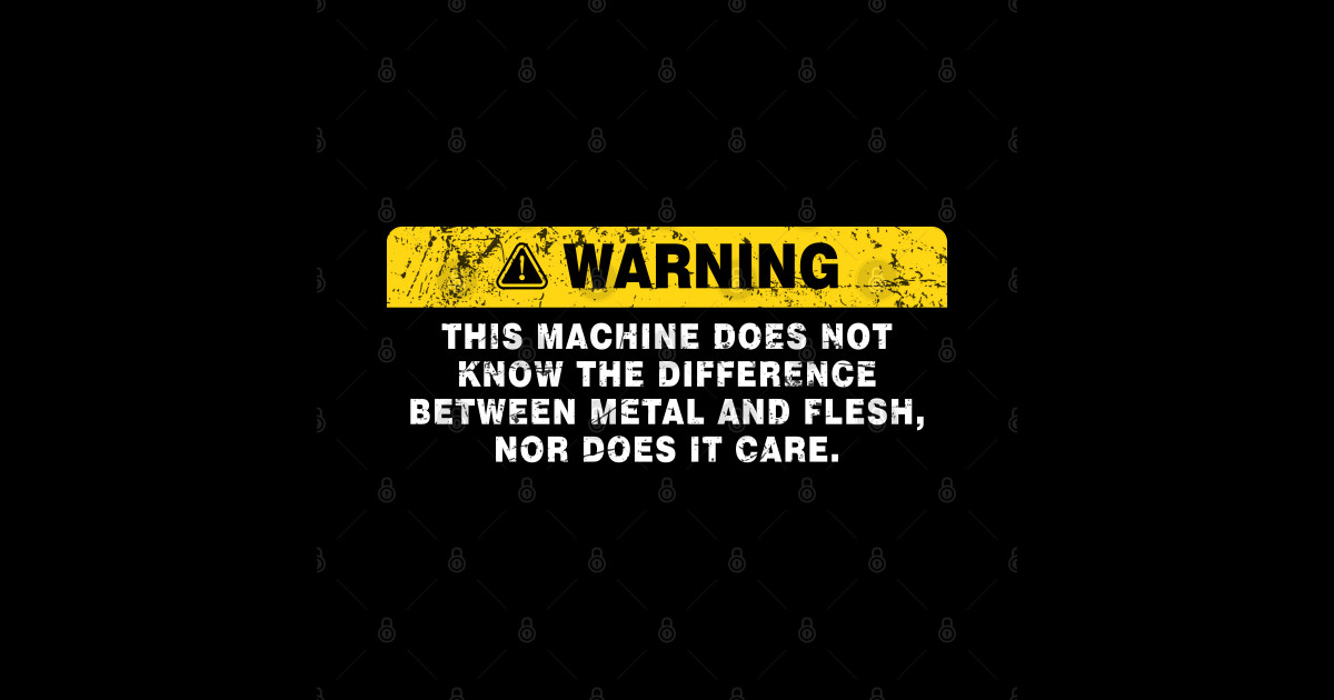 Oddly Specific Warning This Machine Does Not Know Metal And Flesh ...