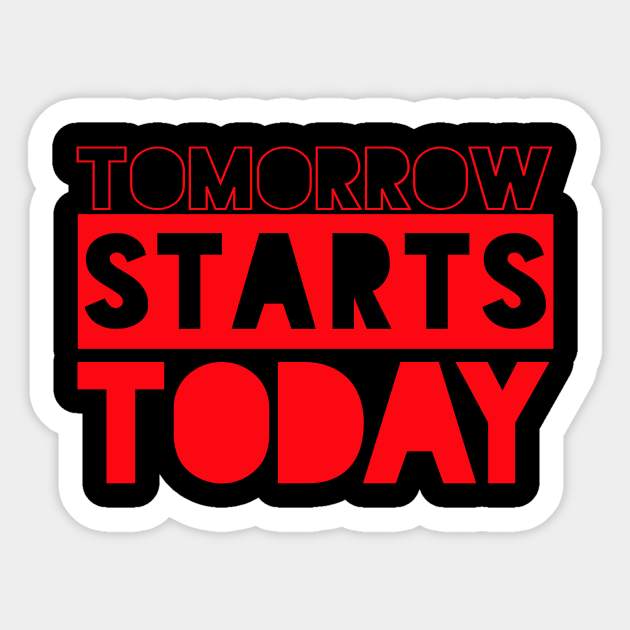 Tomorrow Starts Today! - Motivational - Sticker | TeePublic
