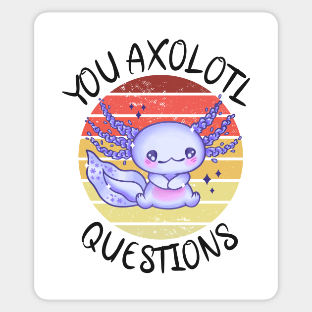 You axolotl questions - You Axolotl Questions - Sticker | TeePublic