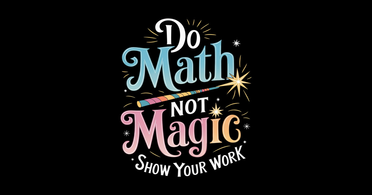 Do Math Not Magic Show Your Work Funny Math Teacher - Do Math Not Magic ...