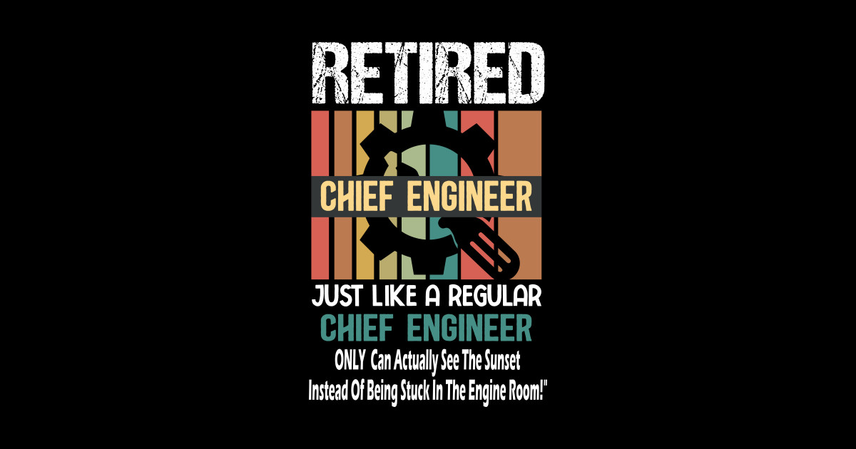 Retired Chief Engineer Just like a regular Chief Engineer .. Funny ...