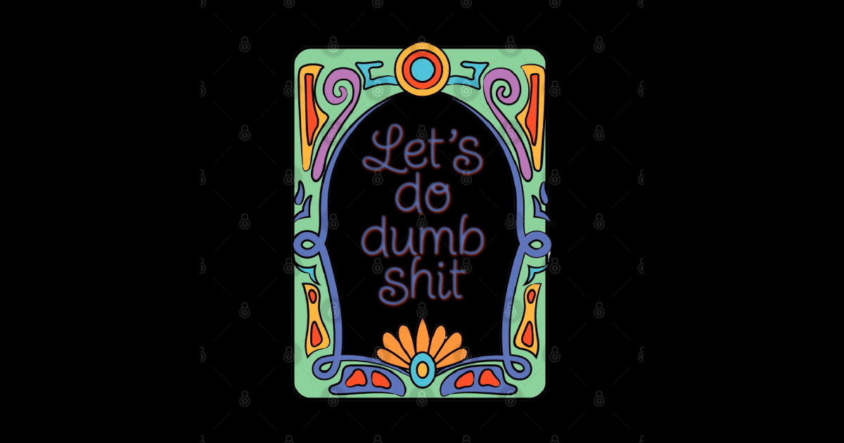 Let's Do Dumb Shit - Shenanigans - Sticker | TeePublic
