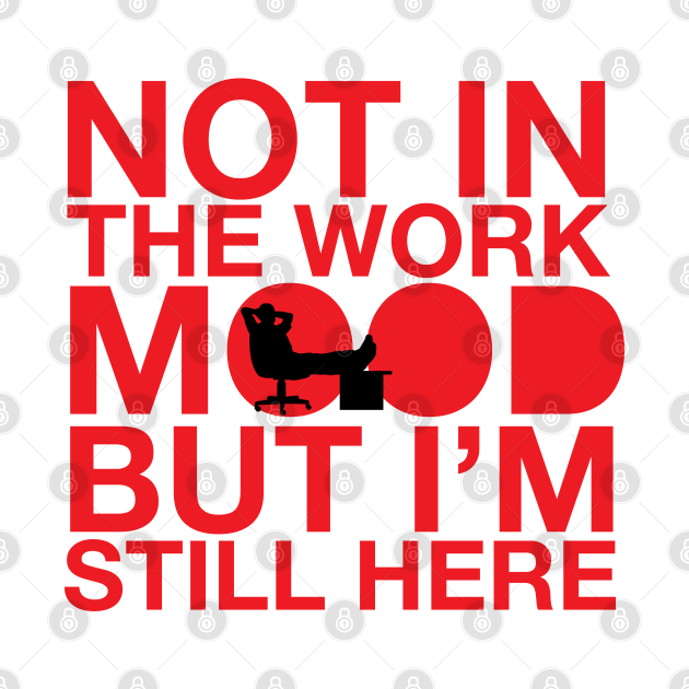 not in the work mood - Mood - T-Shirt | TeePublic