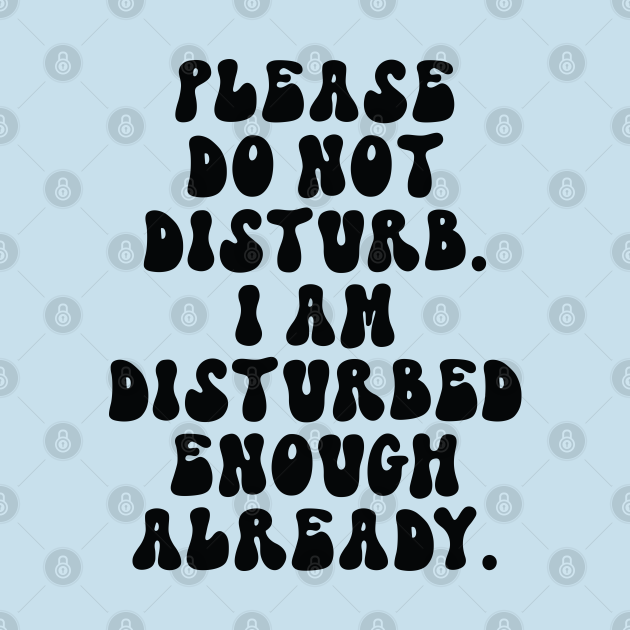 Please Do Not Disturb I Am Disturbed Enough Already Funny Sarcastic ...