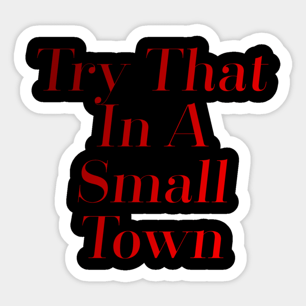 Try That In A Small Town - Try That In A Small Town - Sticker | TeePublic