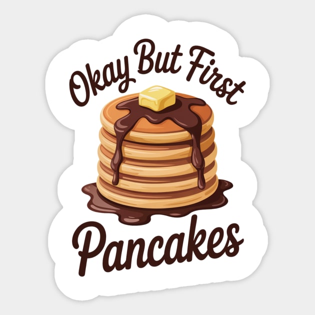 Okay But First Pancakes - Okay But First Pancakes - Sticker | TeePublic