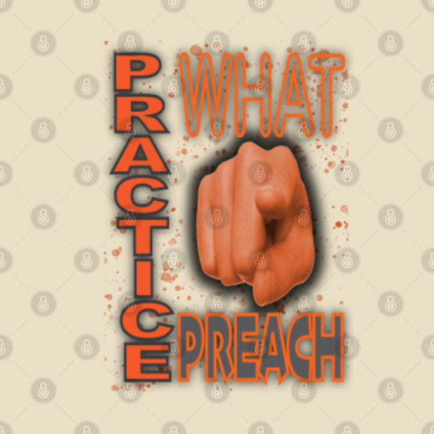 Practice What You Preach - Preach - T-Shirt | TeePublic