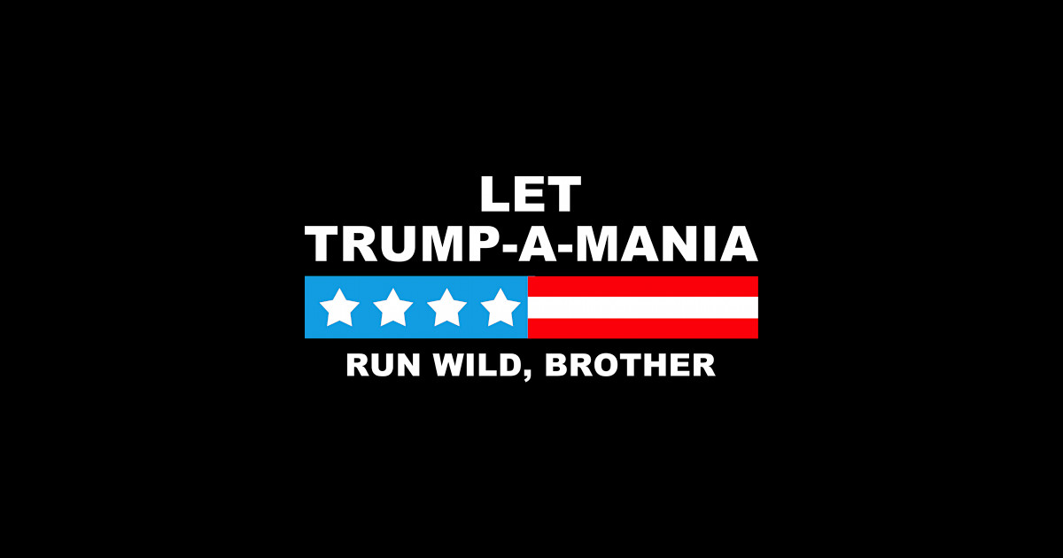 Let Trumpamania Run Wild Brother Trump 2024 - Trumpamania 2024 ...