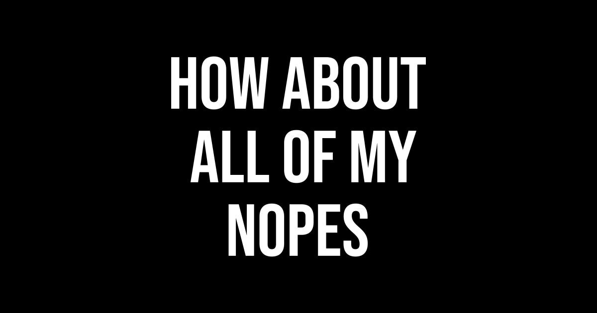 How about all of my nopes - Nope - Sticker | TeePublic