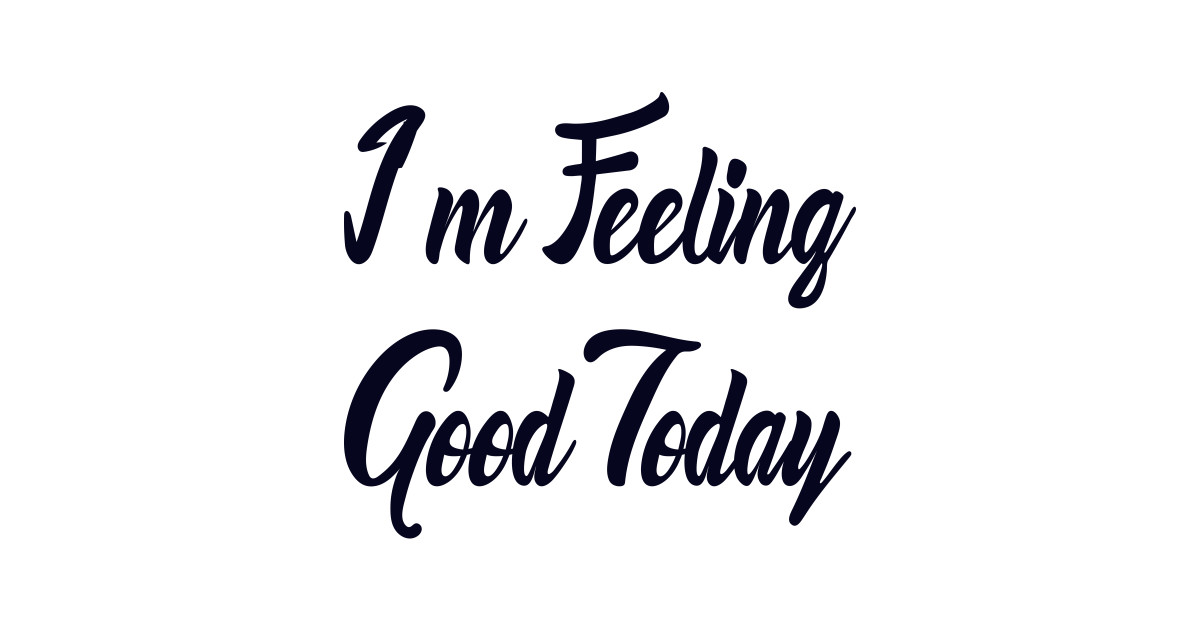 I m Feeling Good Today - Feeling Good - Sticker | TeePublic