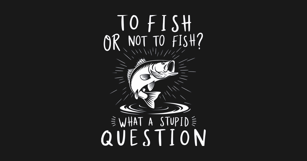 To Fish or Not to Fish - Funny Fishing - T-Shirt | TeePublic