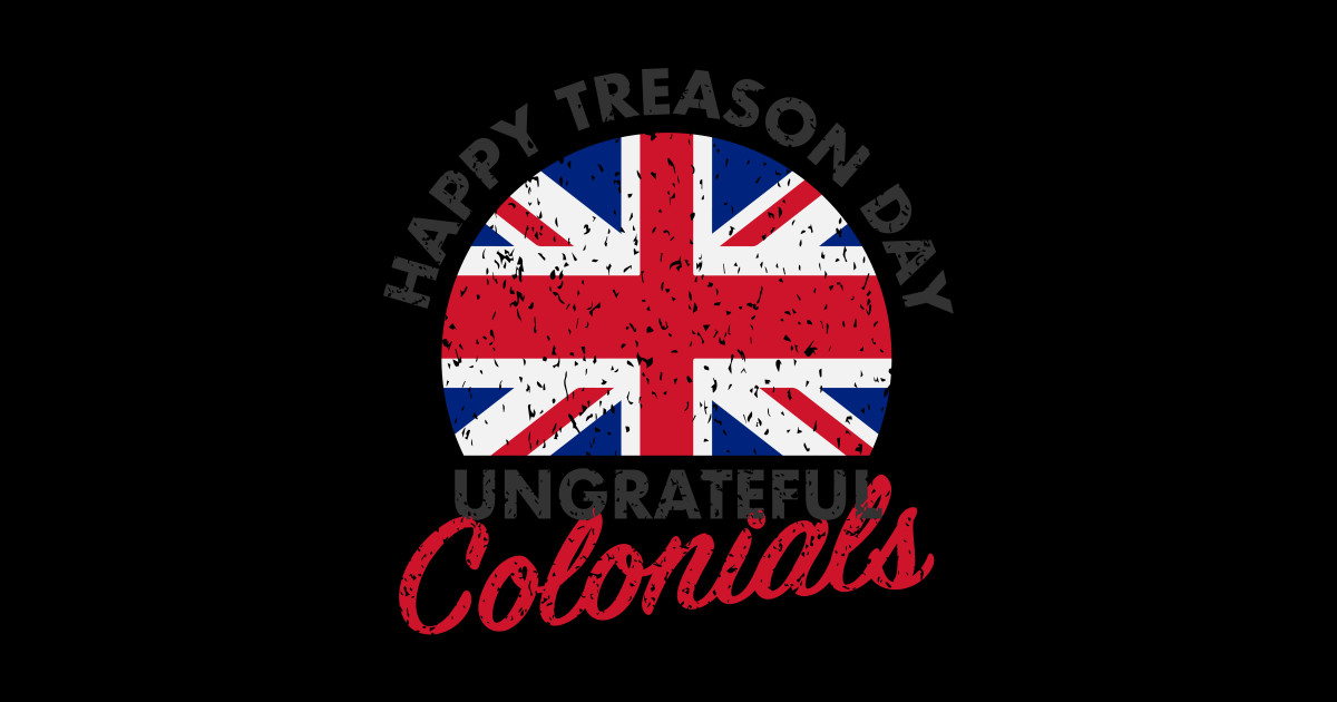 Happy Treason Day - Happy Treason Day Ungrateful Colonials - Sticker ...