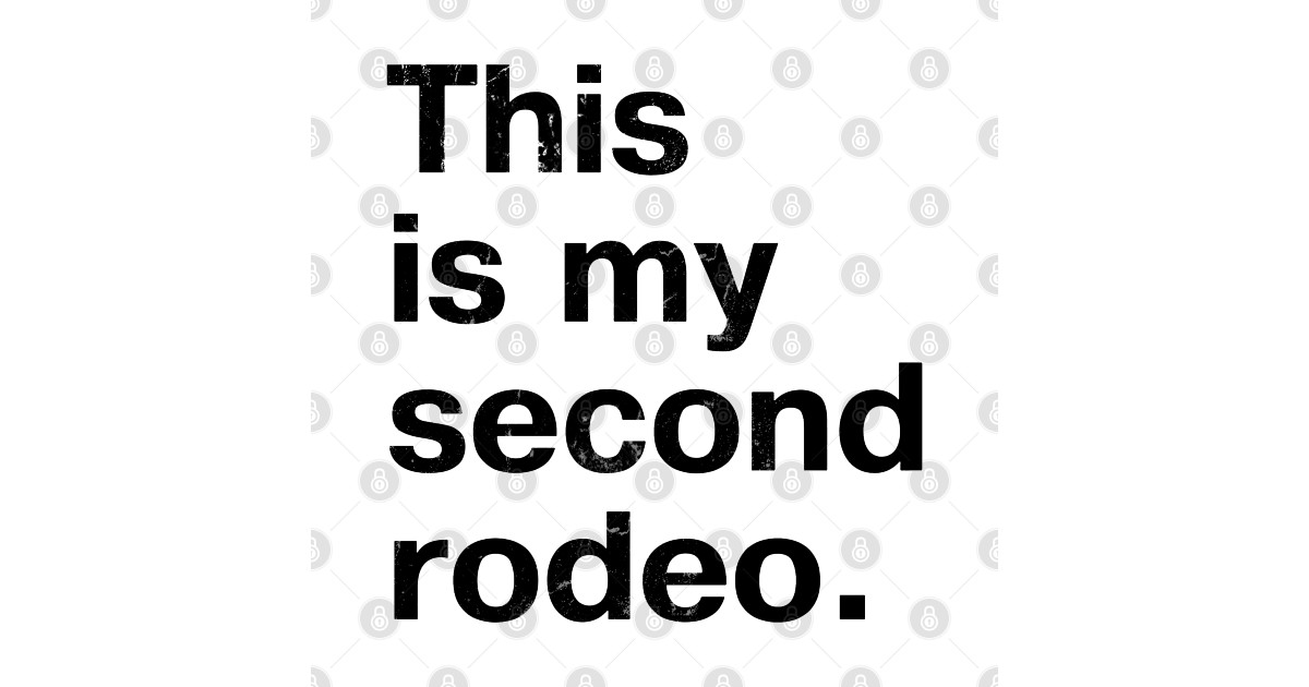 "This is my second rodeo." in plain white letters - cos you're not the ...