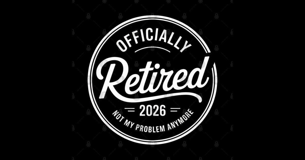Officially Retired 2026 | Not My Problem Anymore - Retired 2026 ...