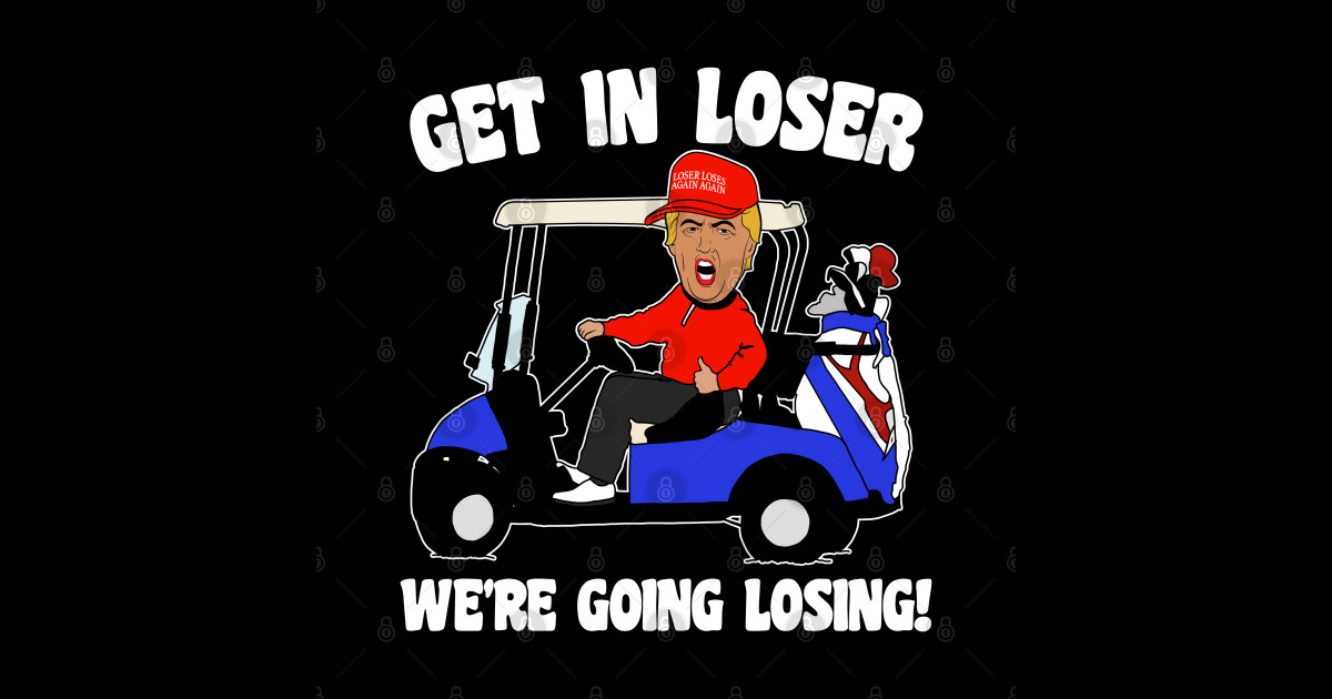 Get in Loser We're Going Losing Anti-Trump - 2024 Election - Posters ...