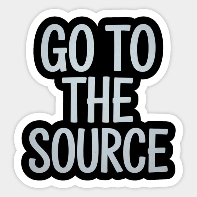 Go To The Source - Go To The Source - Sticker | TeePublic