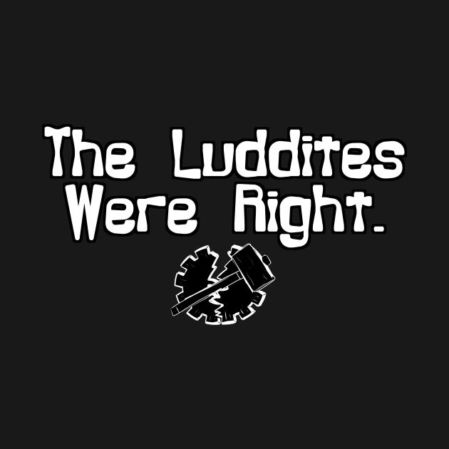 The Luddites Were Right - Luddites - T-Shirt | TeePublic