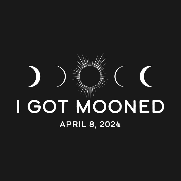 I Got Mooned - Total Solar Eclipse April 2024 - I Got Mooned - T-Shirt ...