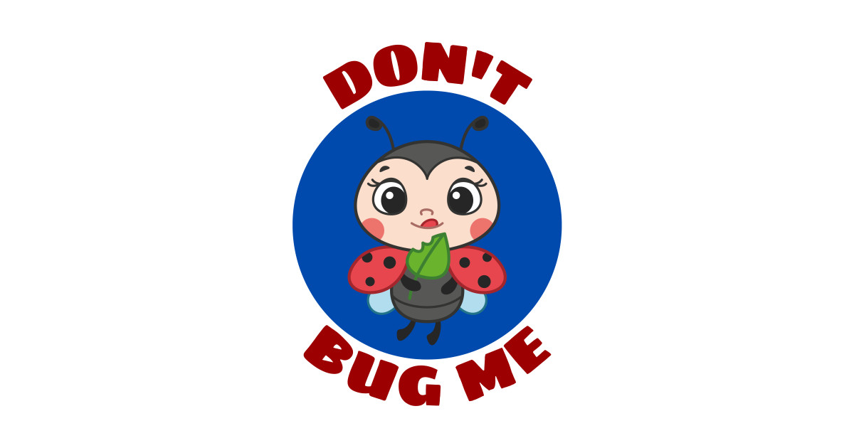 Don't Bug Me | Bug Pun - Dont Bug Me - T-Shirt | TeePublic