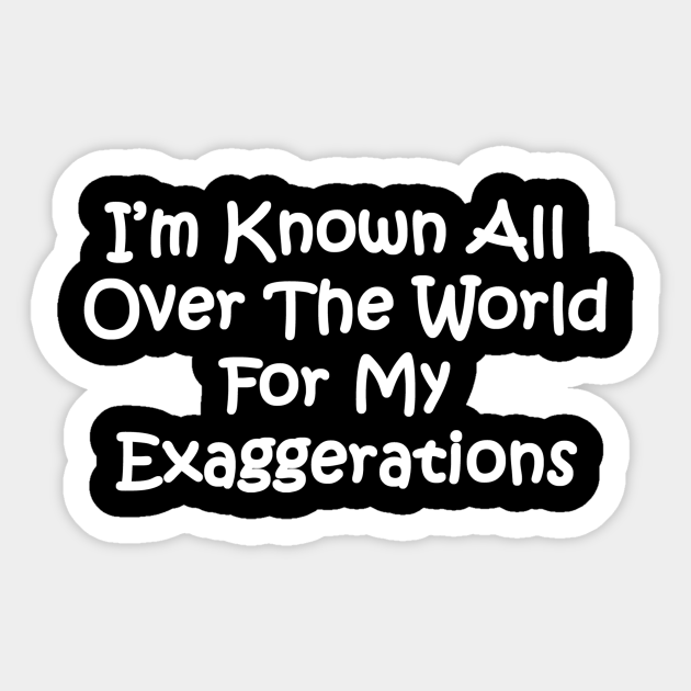 I’m Know All Over the World - Exaggerate - Sticker | TeePublic