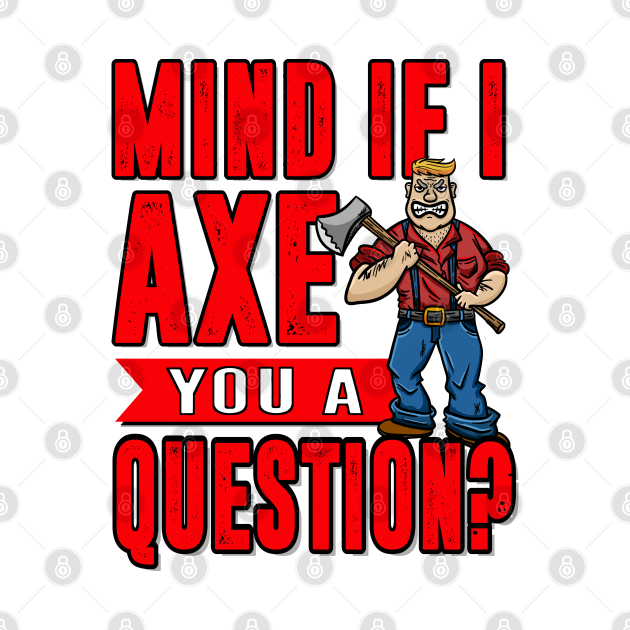 Mind if I Axe You a Question - Funny Axe Pun - Funny Axe Pun - T-Shirt ...