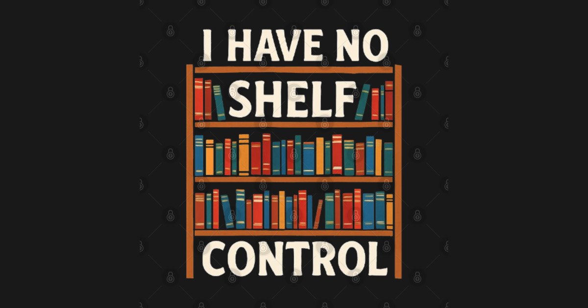 I Have No Shelf Control - I Have No Shelf Control - T-Shirt | TeePublic