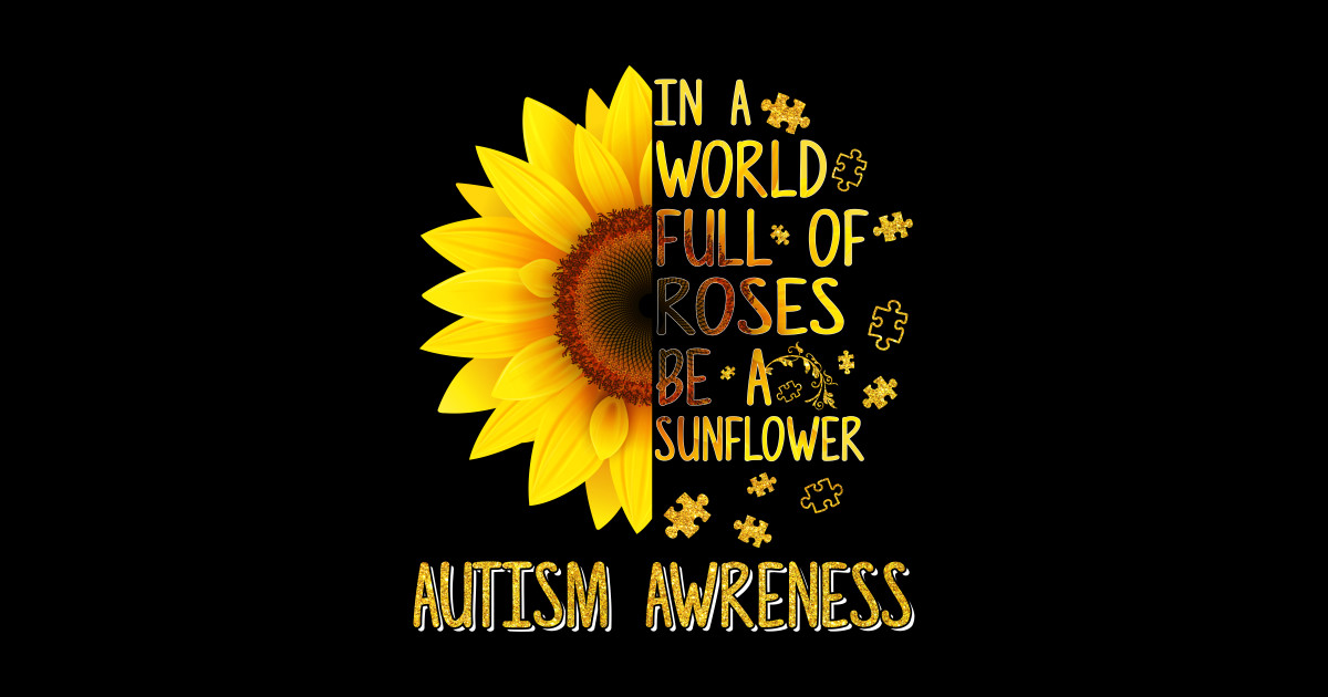 In World Full Of Roses Be Sunflower Autism Awareness Month - Autism ...
