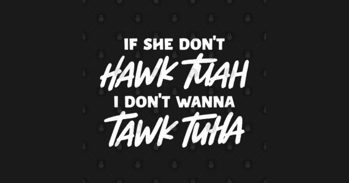 If She Don't Hawk Tuah I Don't Wanna Tawk Tuha - Tawk Tuha - T-Shirt ...