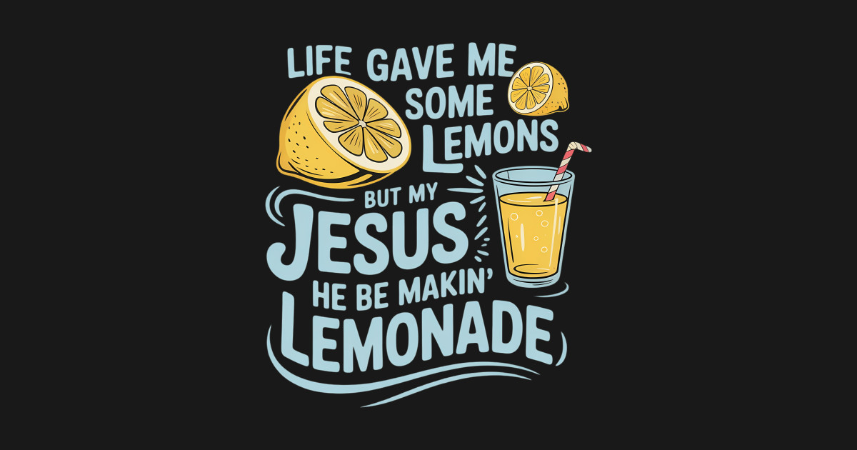 Life Gave Me Some Lemons But My Jesus He Be Making Lemonade - Lemon ...