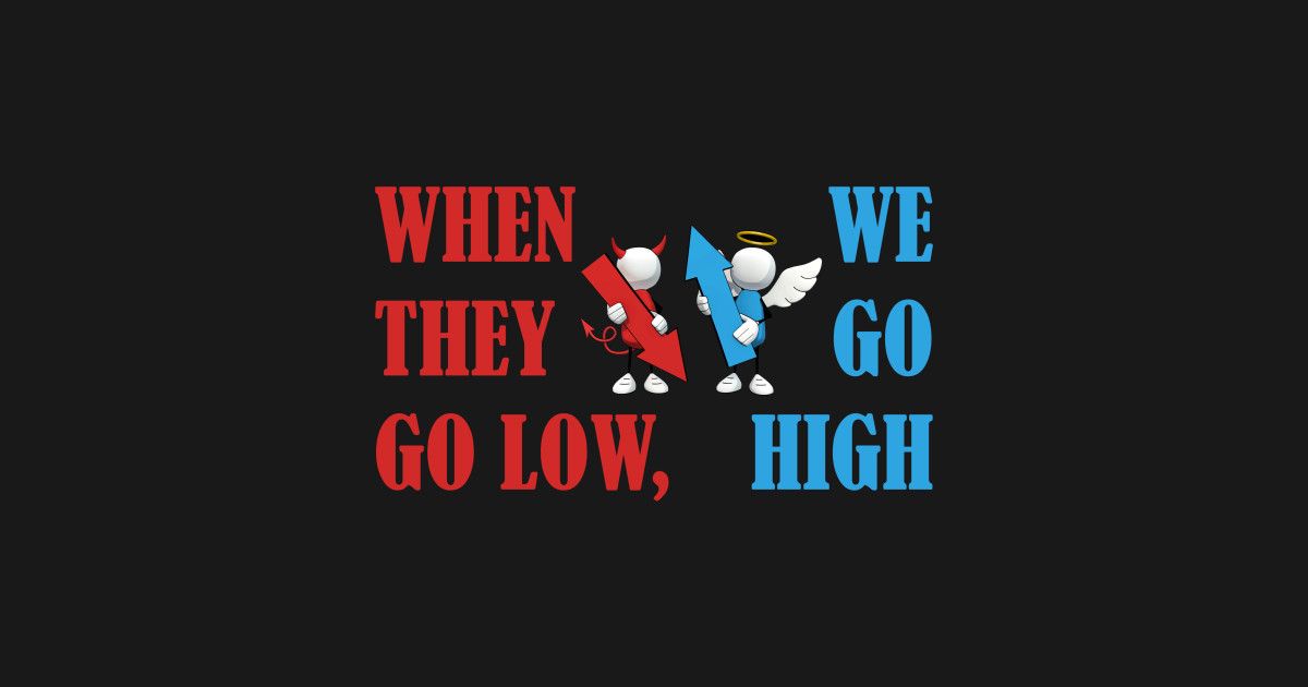 When they go low, we go high. - Go High - T-Shirt | TeePublic