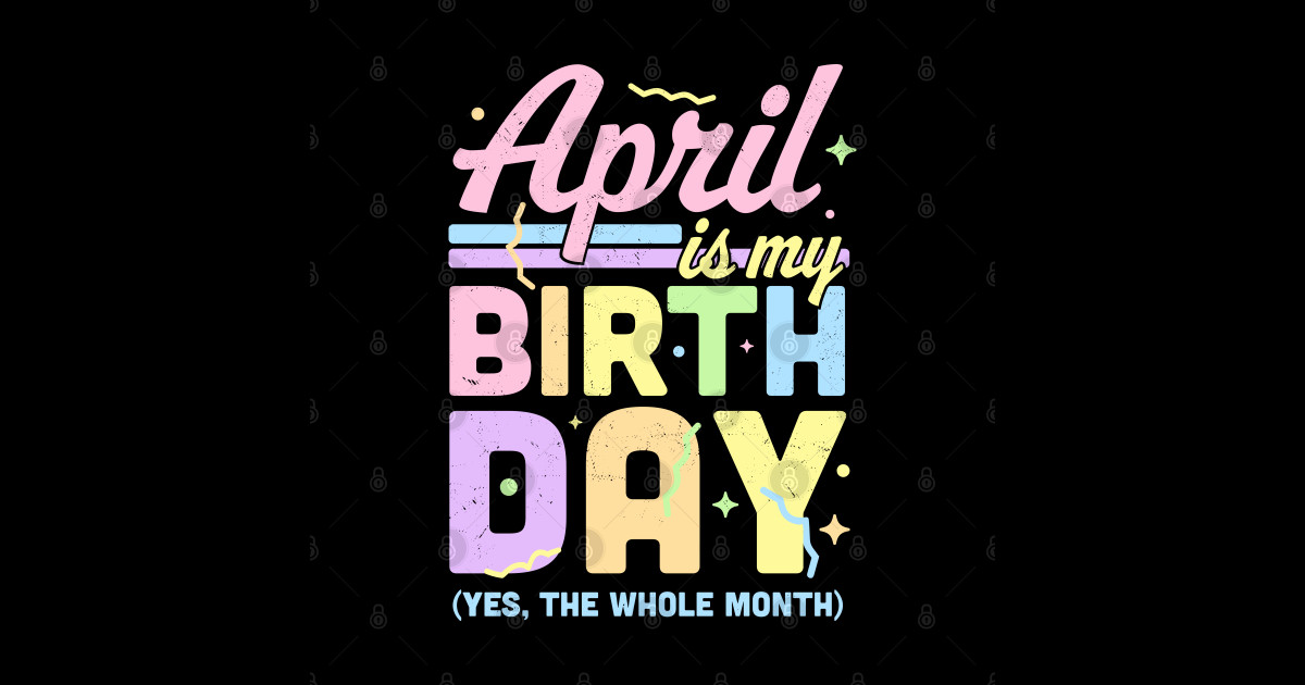 April Is My Birthday Yes The Whole Month Fun April Birthday - April Is ...