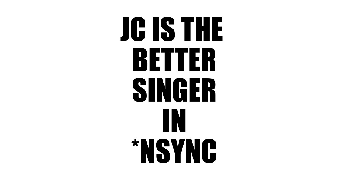 JC Is The Better Singer in NSYNC - Music - T-Shirt | TeePublic