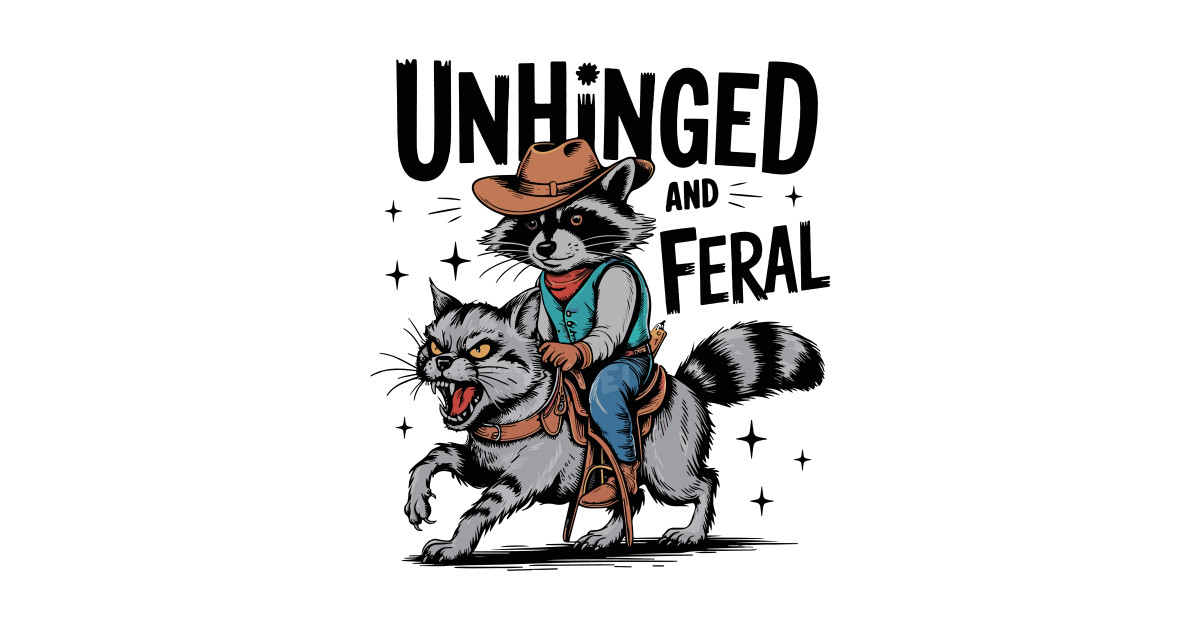 unhinged and feral funny - Unhinged And Feral - T-Shirt | TeePublic