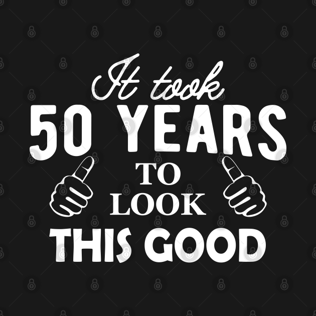 50th Birthday - It took 50 years to look this good - 50 Years Old ...