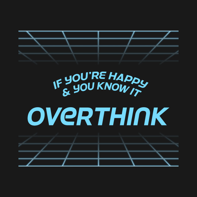 OVERTHINK! - If Youre Happy And You Know It - T-Shirt | TeePublic