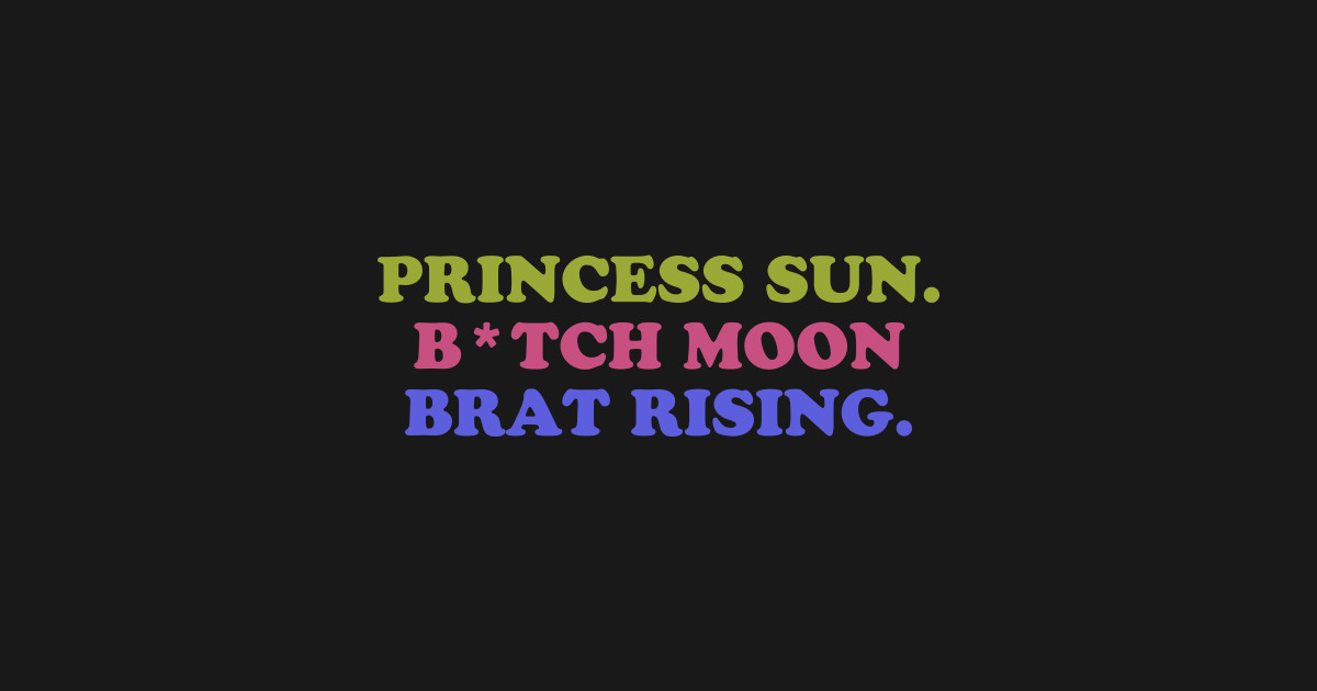 Princess Sun. B*tch Moon. Brat Rising. - Funny Quote - T-Shirt | TeePublic