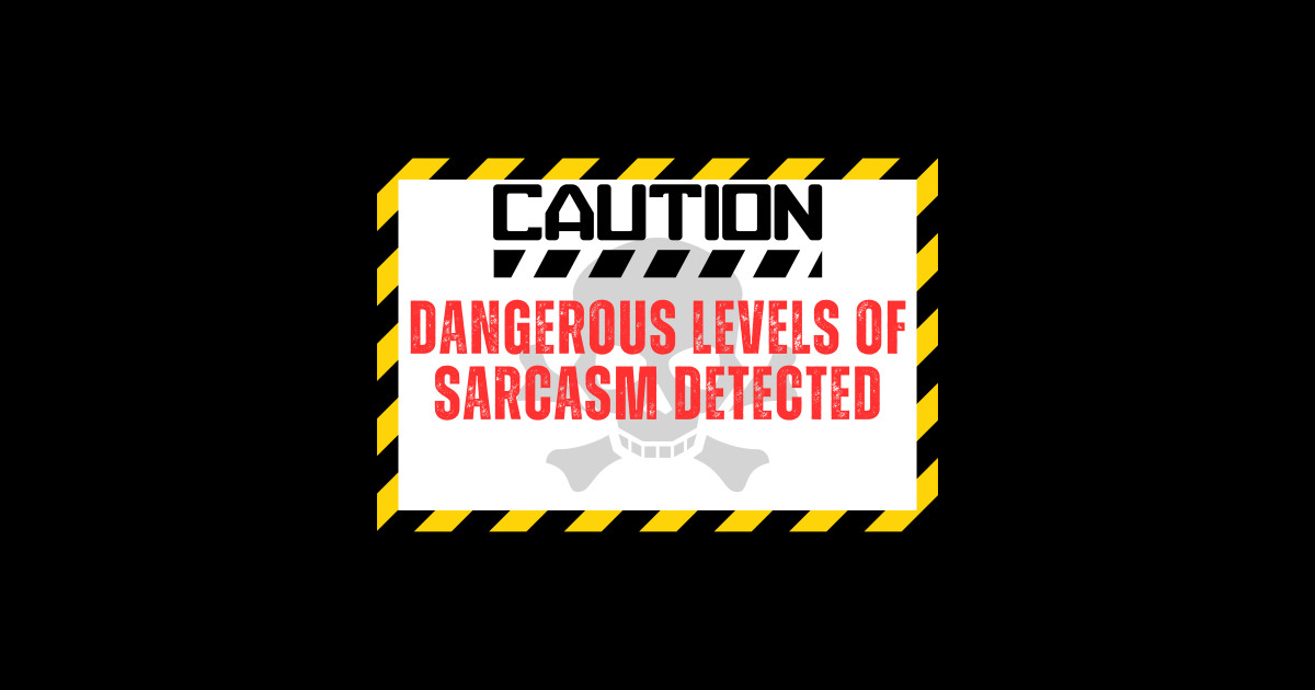 Human Label Warning : dangerous levels of sarcasm detected - Human ...