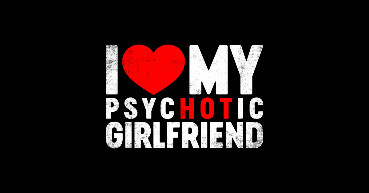 I Love My Psychotic Girlfriend Valentine's Day - Valentines Day ...