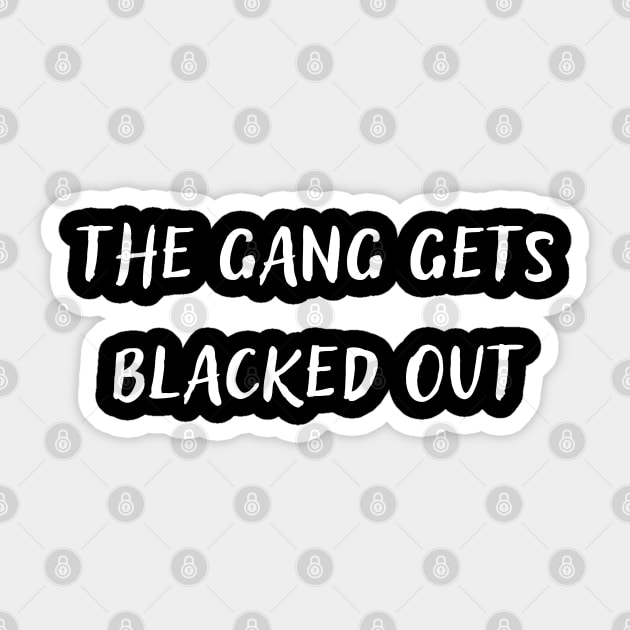 The Gang gets Blacked Out - The Gang Gets Blacked Out - Sticker | TeePublic