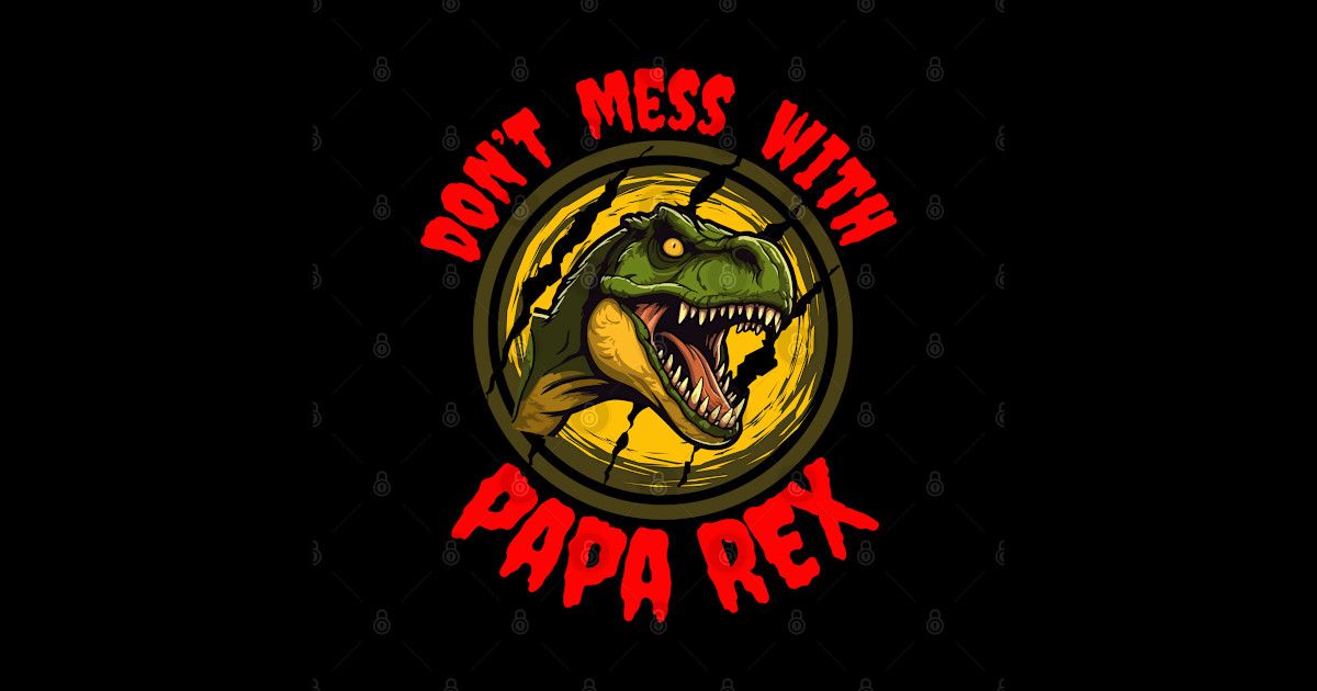 Jurassic T-Rex for Fathers Day Don't mess with Papa Rex fRIT-tEES ...