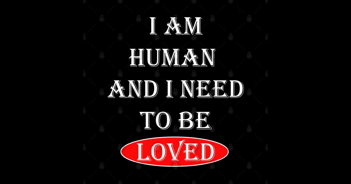 I Am Human And I Need To Be Loved Essential - I Am Human And I Need To ...