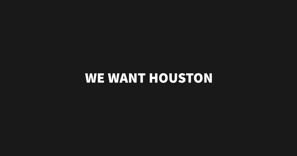 we want houston - We Want Houston - T-Shirt | TeePublic