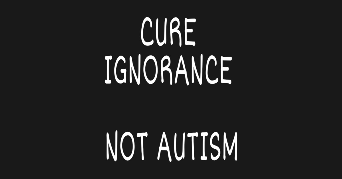 Cure Ignorance, not Autism - Autism - T-Shirt | TeePublic