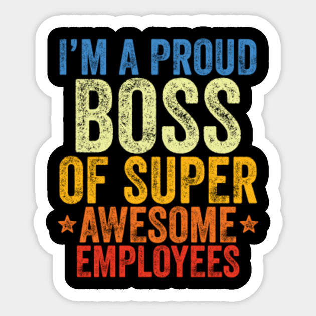 I'M A Proud Boss Of Super Awesome Employees - Boss - Sticker | TeePublic