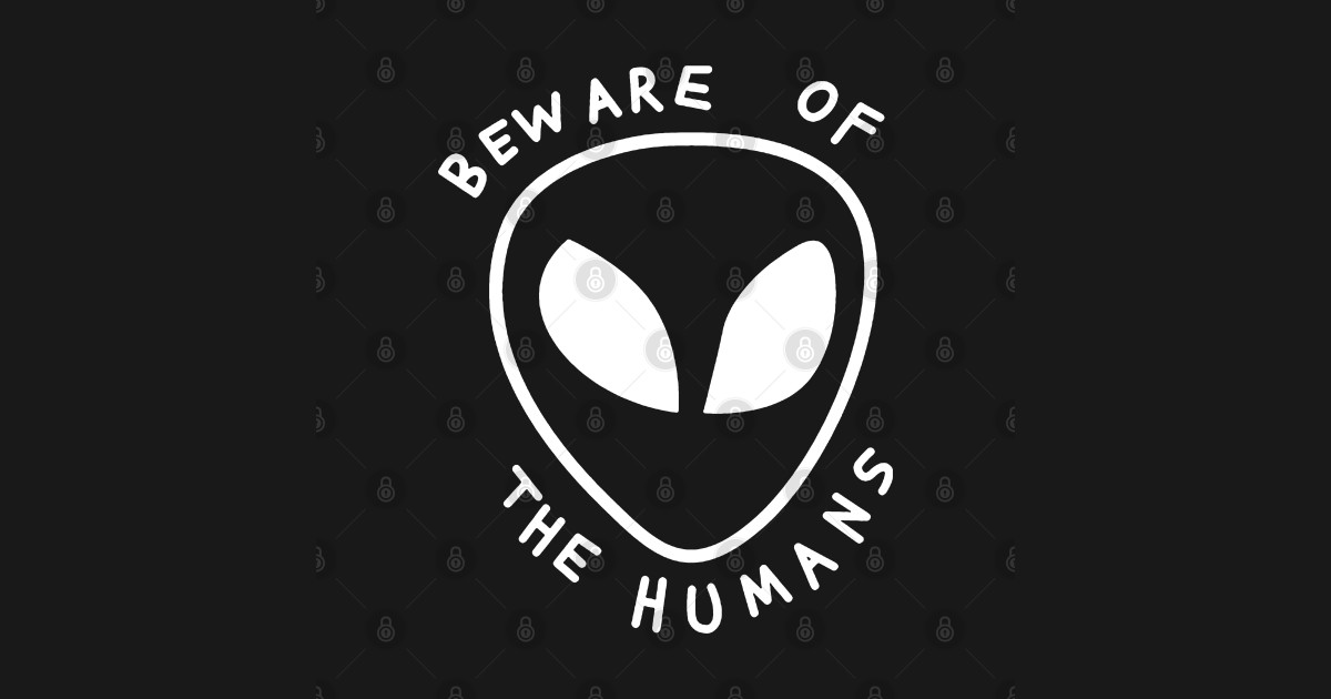 Beware Of The Humans - Alien - T-Shirt | TeePublic