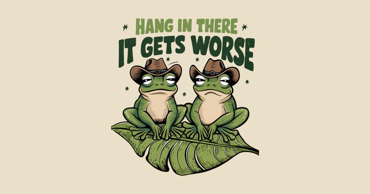 Hang In There It Gets Worse Funny Sarcastic Frogs - Hang In There It Gets Worse - T-Shirt ...