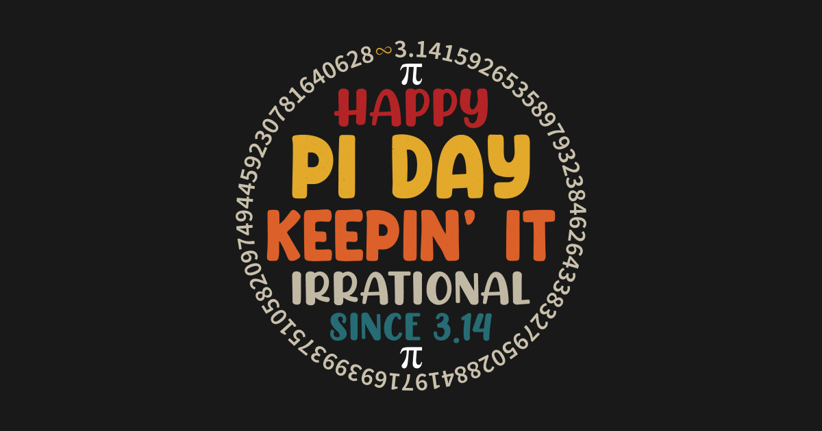 Happy Pi Day Keepin' It Irrational Since 3.14 - Pi Day - T-Shirt ...