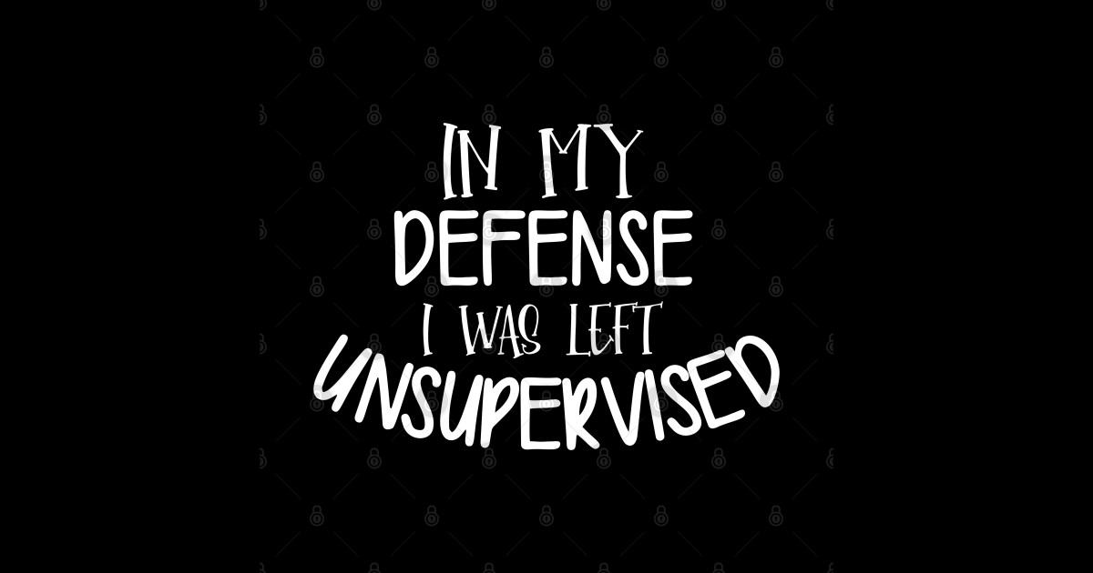 In My Defense I Was Left Unsupervised - In My Defense I Was Left ...